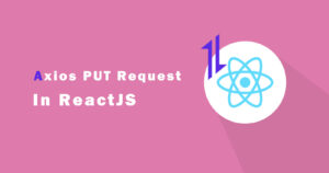 How to Make Axios PUT (Update) Request in React? - YourBlogCoach